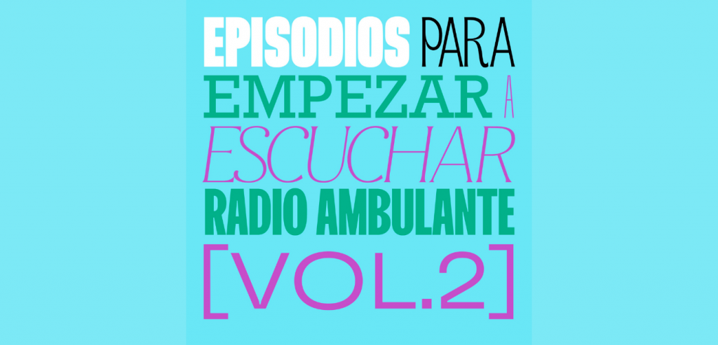 10 episodios para empezar a escuchar Radio Ambulante [vol. 2] - Radio ...